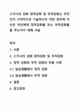 스키너의 강화 정적강화 및 부적강화는 무엇인지 구처적으로 기술하시오 어떤 경우에 자신은 타인에게 정적강화물 또는 부적강화물을 주는지어 대해 서술-1페이지