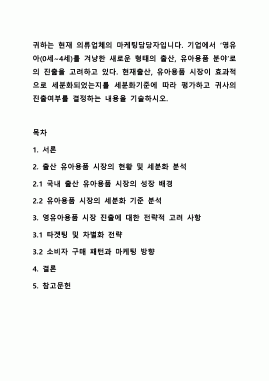 귀하는 현재 의류업체의 마케팅담당자입니다. 기업에서 ‘영유아(0세~4세)를 겨냥한 새로운 형태의 출산, 유아용품 분야’로의 진출을 고려하고 있다. 현재출산, 유아용품 시장이 효과적으로 세분화되었는지를 세분화기준에 따라 평가하고 귀사의 진출여부를 결정하는 내용을 기술하시오.-1페이지