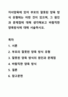 자녀양육에 있어 부모의 잘못된 양육 방식 유형에는 어떤 것이 있으며, 그 원인과 문제점에 대해 생각해보고 바람직한 양육방식에 대해 서술하시오.-1페이지