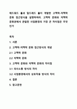 에드워드 홀과 밀드레드 홀이 개발한 고맥락-저맥락 문화 접근방식을 설명하여라. 고맥락 문화와 저맥락 문화권에서 관찰된 사업환경의 가장 큰 차이점은 무엇인가-1페이지