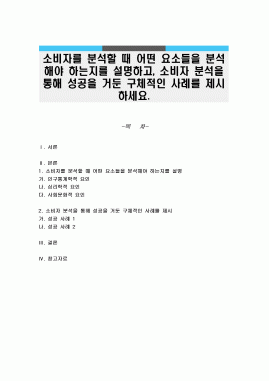 소비자를 분석할 때 어떤 요소들을 분석해야 하는지를 설명하고, 소비자 분석을 통해 성공을 거둔 구체적인 사례를 제시하세요-1페이지