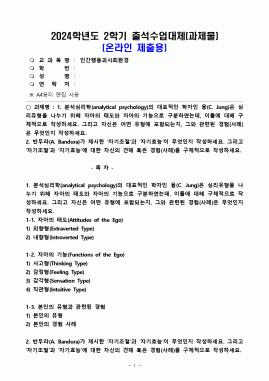 (2024학년도 2학기, 출석수업대체과제물, 인간행동과사회환경)1. 분석심리학(analytical psychology)의 대표적인 학자인 융(C. Jung)은 심리유형을 나누기 위해 자아의 태도와 자아의 기능으로 구분하였는데, 이들에 대해 구체적으로 작성하세요. 그리고 자신은 어떤 유형에 포함되는지, 그와 관련된 경험(사례)은 무엇인지 작성하세요. 2. 반두라(A. Bandura)가 제시한 ‘자기조절’과 ‘자기효능’이 무엇인지 작성하세요. 그리고 ‘자기-1페이지