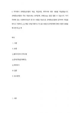 5주차에서 과제중심모델의 개념, 개입과정, 계약서에 대한 내용을 학습했습니다. 과제중심모델의 주요 개념으로는 표적문제, 과제(Task) 등을 말할 수 있습니다. 자기 주변에 있는 사회복지대상자 중 한 사람을 대상으로 과제중심모델에 입각하여 개입을 한다고 가정하고, (1) 해당 사례(가명이나 이니셜 사용)의 표적문제에 대해 사정한 내용을 제시한 후 (2) 계-1페이지