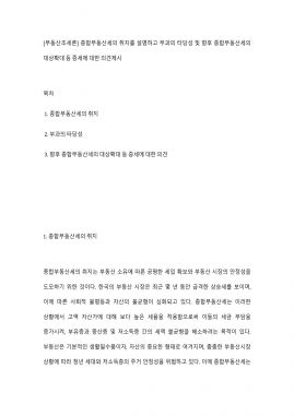 [부동산조세론] 종합부동산세의 취지를 설명하고 부과의 타당성 및 향후 종합부동산세의 대상확대 등 증세에 대한 의견제시-1페이지