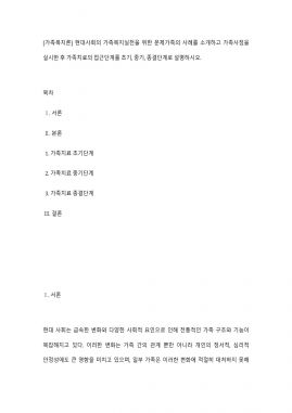 [가족복지론] 현대사회의 가족복지실천을 위한 문제가족의 사례를 소개하고 가족사정을 실시한 후 가족치료의 접근단계를 초기, 중기, 종결단계로 설명하시오.-1페이지