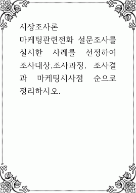 시장조사론 ) 마케팅관련전화 설문조사를 실시한 사례를 선정하여 조사대상,조사과정, 조사결과 마케팅시사점 순으로 정리하시오-1페이지