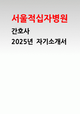 서울적십자병원 2025 자기소개서 서울적십자병원 신규 간호사 자소서 [지원동기, 성격의 장단점, 경력/경험/특기사항, 향후 직무수행 계획]-1페이지