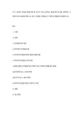 2주 2강에서 학습한 발달이론 중 자신이 가장 선호하는 발달이론 하나를 선택하여, 그 이론의 주요 내용에 대해 쓰고, 왜 그 이론을 선택했는지 구체적인 예를 들어 설명하시오. (2)-1페이지