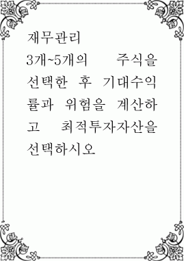 재무관리 ) 3개~5개의 주식을 선택한 후 기대수익률과 위험을 계산하고 최적투자자산을 선택하시오-1페이지