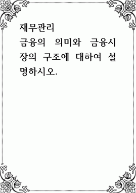 재무관리 ) 금융의 의미와 금융시장의 구조에 대하여 설명하시오-1페이지