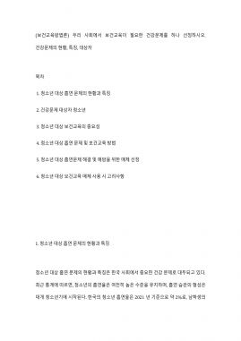 (보건교육방법론) 우리 사회에서 보건교육이 필요한 건강문제를 하나 선정하시오. 건강문제의 현황, 특징, 대상자-1페이지