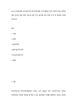 [A+] (고득점과제) 외국어로서의 한국어학개론, 내가 몰랐던 언어 소개하기라는 주제로 해당 언어의 음운 체계, 어순과 문장 구조, 품사별 주요 어휘 10여 개 정도를 소개해 보십시오.-1페이지