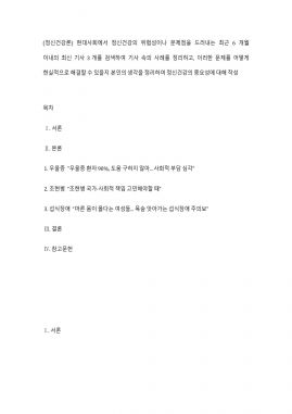 (정신건강론) 현대사회에서 정신건강의 위험성이나 문제점을 드러내는 최근 6개월 이내의 최신 기사 3개를 검색하여  기사 속의 사례를 정리하고, 이러한 문제를 어떻게  현실적으로 해결할 수 있을지 본인의 생각을 정리하여 정신건강의 중요성에 대해 작성-1페이지