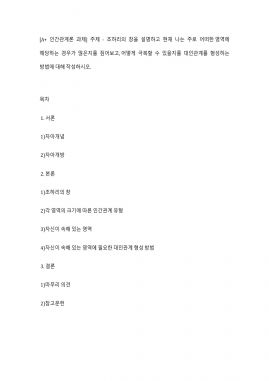 [A+ 인간관계론 과제] 주제 - 조하리의 창을 설명하고 현재 나는 주로 어떠한 영역에 해당하는 경우가 많은지를 짚어보고, 어떻게 극복할 수 있을지를 대인관계를 형성하는 방법에 대해 작성하시오.-1페이지