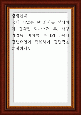 경영전략 ) 국내 기업중 한 회사를 선정하여 간략한 회사소개 후, 해당 기업을 마이클 포터의 5팩터 경쟁요인에 적용하여 경쟁력을 분석-1페이지