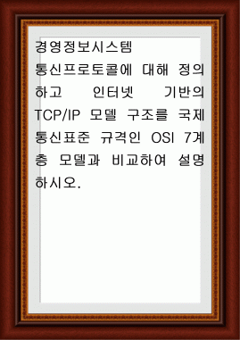 경영정보시스템 ) 통신프로토콜에 대해 정의하고 인터넷 기반의 TCPIP 모델 구조를 국제 통신표준 규격인 OSI 7계층 모델과 비교하여 설명-1페이지