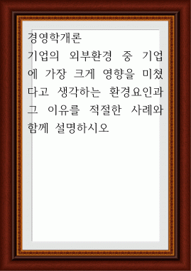 경영학개론 ) 기업의 외부환경 중 기업에 가장 크게 영향을 미쳤다고 생각하는 환경요인과 그 이유를 적절한 사례와 함께 설명-1페이지