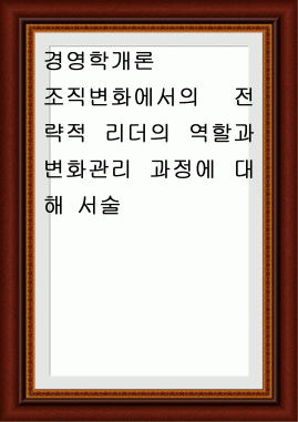 경영학개론 ) 조직변화에서의 전략적 리더의 역할과 변화관리 과정에 대해 서술-1페이지