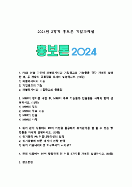 [홍보론 2024년 기말] 1. PR의 전술 가운데 퍼블리시티와 기업광고의 기능들을 각각 설명, 두 전술의 공통점 2. MPR의 정의, MPR의 주요 기능들과 전술들을 사례와 함께 설명 3. 위기 관리 상황에서 PR의 기법을 활용해서 위기관리를 잘 할 수 있는 방법들을 자세히 설명 4. 현대 사회에서 PR이 발달하게 된 이유 8가지를 자세히 설명-1페이지