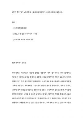 [ 연간, 주간, 일간 보육계획의 수립과 보육계획평가 시 고려사항을 서술하시오 ]-1페이지