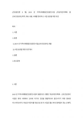 (건강증진론 E형) 2019년 지역사회통합건강증진사업 (여성어린이특화 중 산모건강관리)’목적, 개요, 내용, 사례를 정리하고, 사업 성공을 위한 의견 (1)-1페이지