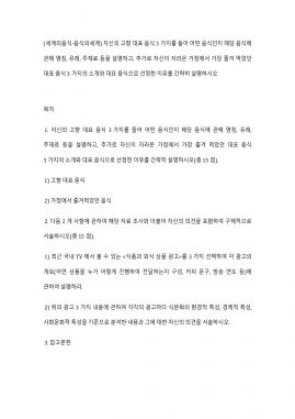 (세계의음식·음식의세계) 자신의 고향 대표 음식 3가지를 들어 어떤 음식인지 해당 음식에 관해 명칭, 유래, 주재료 등을 설명하고, 추가로 자신이 자라온 가정에서 가장 즐겨 먹었던 대표 음식 3가지의 소개와 대표 음식으로 선정한 이유를 간략히 설명하시오-1페이지