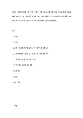 (문화산업과문화기획 3학년) 이번 학기 (문화산업과 문화기획) 과목 수강을 통해 얻고자 하는 바를 쓰신 후 (문화산업과 문화기획) 교재 내용에서 가장 관심이 가는 주제를 하나 골라 왜 그 주제에 관심을 가지게 되었는지에 대해 서술하시오.(30점)-1페이지