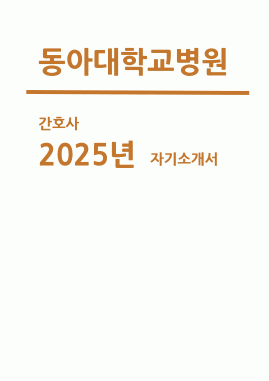 동아대학교병원 간호사 자기소개서 2025년 동아대학교병원 신규 간호사 채용 자기소개서 최신 예문 [지원한 이유와 입사 후 목표,본인의 성장과정, 직무 관련 가장 어려웠던 과제, 최근 의료계의 이슈, 자신의 성격 장점과 단점]-1페이지