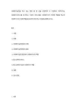 사회복지실천을 하고 있는 현장 중 한 곳을 선정하여 그 기관에서 이루어지는 사회복지서비스를 조사하고, 기관의 서비스별로 사회복지사가 어떠한 역할을 하는지 사회복지사의 다양한역할을 참조하여 제시하고 이유를 설명해 보시오.-1페이지