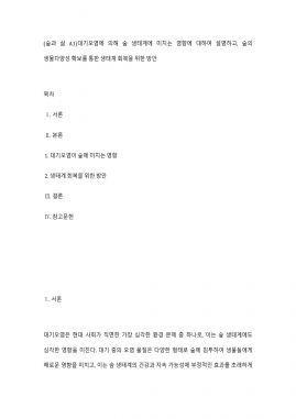 (숲과 삶 A1)대기오염에 의해 숲 생태계에 미치는 영향에 대하여 설명하고, 숲의 생물다양성 확보를 통한 생태계 회복을 위한 방안-1페이지