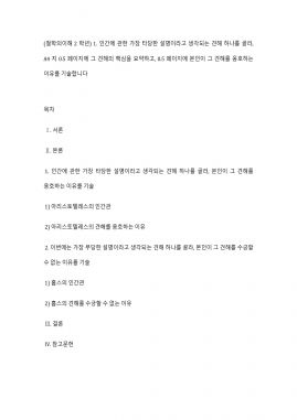 (철학의이해 2학년) 1. 인간에 관한 가장 타당한 설명이라고 생각되는 견해 하나를 골라, A4지 0.5페이지에 그 견해의 핵심을 요약하고, 0.5 페이지에 본인이 그 견해를 옹호하는 이유를 기술합니다-1페이지