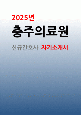 충주의료원 간호사 자기소개서 2025년 충주의료원 신규 간호사 채용 최신 자소서 [지원동기 관련 질문, 경험 및 경력활동 질문, 문제해결능력, 의사소통능력] 충주의료원 간호사 자소서-1페이지