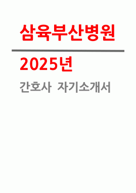 삼육부산병원 간호사 자소서 2025년 삼육부산병원 신규 간호사  자기소개서 [성장과정 및 성격, 교육연수 활동, 세부사회경력, 지원동기 및 포부, 포상내역 외국어수준 등 기타 특기사항] 삼육부산병원 간호사 자소서-1페이지