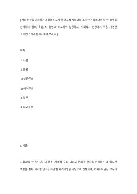 [ 사회현상을 이해하거나 설명하고자 한 대표적 사회과학 조사연구 패러다임 중 한 유형을 선택하여 정의, 특성, 타 유형과 비교하여 설명하고, 사회복지 현장에서 적용 가능한 조사연구 사례를 제시하여 보세요 ]-1페이지