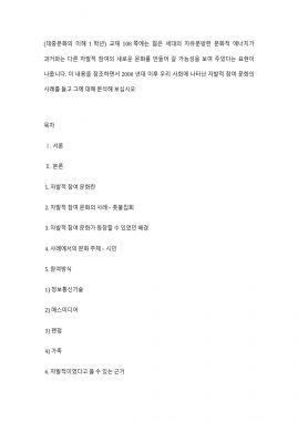 (대중문화의 이해 1학년) 교재 108쪽에는 젊은 세대의 자유분방한 문화적 에너지가 과거와는 다른 자발적 참여의 새로운 문화를 만들어 갈 가능성을 보여 주었다는 표현이 나옵니다. 이 내용을 참조하면서 2000년대 이후 우리 사회에 나타난 자발적 참여 문화의 사례를 들고 그에 대해 분석해 보십시오-1페이지