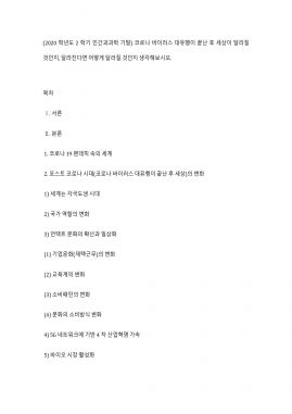 (2020학년도 2학기 인간과과학 기말) 코로나 바이러스 대유행이 끝난 후 세상이 달라질 것인지, 달라진다면 어떻게 달라질 것인지 생각해보시오.-1페이지