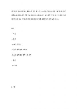 생산관리, 삼성의 갤럭시 폴드는 접었다 펼 수 있는 스마트폰으로 새로운 기술혁신을 이룬 제품으로 시장에서 각관을 받고 있다. 이는 피터드러커 교수가 말한 혁신의 7가지 원천 중 어디에 해당하는 지 자신의 의견과 폴드 폰의 향후 시장전략에 대해 설명하시오.-1페이지