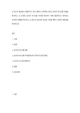 1) 자신이 일상에서 경험하거나 또는 영화나 드라마에 나타난 남녀의 의사소통 내용을 제시하고, 2) 이러한 남녀의 의사소통 차이를 해소하기 위해 필요하다고 생각되는 자신만의 해법을 제시하고, 3) 청소년 성교육과 성상담 수강을 통해 느낀점과 배운점을 제시하시오.-1페이지