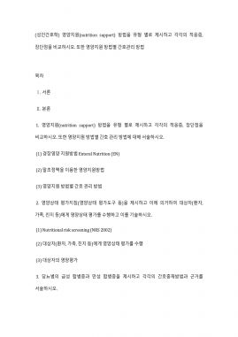 (성인간호학) 영양지원(nutrition support) 방법을 유형 별로 제시하고 각각의 적응증, 장단점을 비교하시오. 또한 영양지원 방법별 간호관리 방법 (1)-1페이지