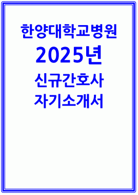 (한양대학교병원 간호사 자기소개서) 2025년 합격 예문 한양대학교 자소서 한양대학교병원에 지원한 본인만의 동기를 서술 귀하가 지원한 직무를 잘 수행할 수 있다고 생각하는 이유를 본인의 경험 본인에게 이상적인 직장의 조건은 어떤 것이 있는지 솔직하게 작성-1페이지