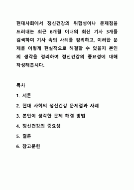 현대사회에서 정신건강의 위험성이나 문제점을 드러내는 최근 6개월 이내의 최신 기사 3개를 검색하여 기사 속의 사례를 정리하고, 이러한 문제를 어떻게 현실적으로 해결할 수 있을지 본인의 생각을 정리하여 정신건강의 중요성에 대해 작성해봅시다.-1페이지