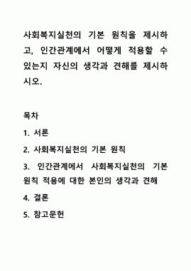 사회복지실천의 기본 원칙을 제시하고, 인간관계에서 어떻게 적용할 수 있는지 자신의 생각과 견해를 제시하시오.-1페이지