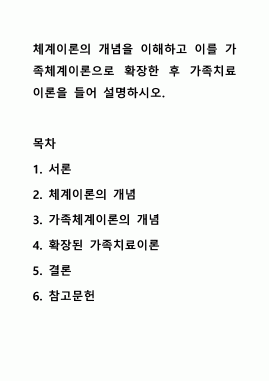 체계이론의 개념을 이해하고 이를 가족체계이론으로 확장한 후 가족치료이론을 들어 설명하시오.-1페이지