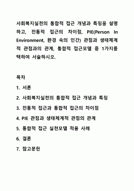 사회복지실천의 통합적 접근 개념과 특징을 설명하고, 전통적 접근의 차이점, PIE(Person In Environment, 환경 속의 인간) 관점과 생태체계적 관점과의 관계, 통합적 접근모델 중 1가지를 택하여 서술하시오.-1페이지