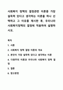 사회복지 정책의 결정관련 이론중 가장 설득력 있다고 생각하는 이론을 하나 선택하고 그 이유를 제시한 후, 우리나라 사회복지정책의 결정에 적용하여 설명하시오.-1페이지