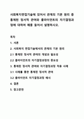 사회복지면접기술에 있어서 관계의 기본 원리 중 통제된 정서적 관여와 클라이언트의 자기결정과정에 대하여 예를 들어서 설명하시오.-1페이지