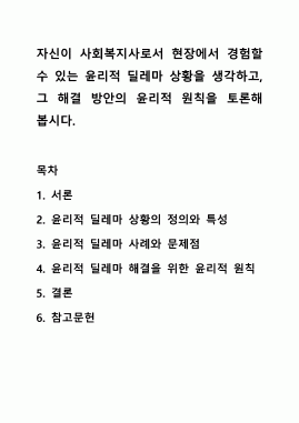 자신이 사회복지사로서 현장에서 경험할 수 있는 윤리적 딜레마 상황을 생각하고, 그 해결 방안의 윤리적 원칙을 토론해 봅시다.-1페이지