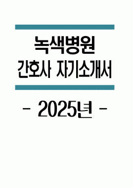 녹색병원 자소서 - 2025년 녹색병원 간호사 자기소개서 합격 예문 녹색병원 간호사 자소서 녹색병원 자기소개서 녹색병원 신규간호사 지원동기-1페이지