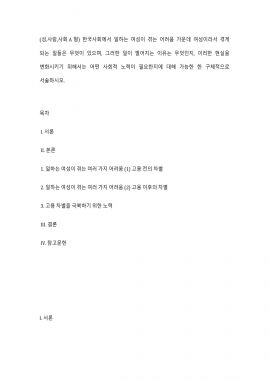 (성,사랑,사회A형) 한국사회에서 일하는 여성이 겪는 어려움 가운데 여성이라서 겪게 되는 일들은 무엇이 있으며, 그러한 일이 벌어지는 이유는 무엇인지, 이러한 현실을 변화시키기 위해서는 어떤 사회적 노력이 필요한지에 대해 가능한 한 구체적으로 서술하시오.-1페이지