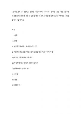 (성,사랑,사회 D형)어떤 현상을 여성주의적 시각으로 본다는 것은 어떤 뜻이며, 여성주의적으로보면 그렇지 않았을 때와 비교해서 어떻게 달라지는지 구체적인 사례를 들어서 서술하시오.-1페이지